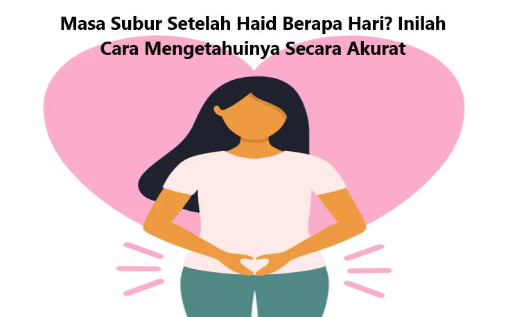 Masa Subur Setelah Haid Berapa Hari? Inilah Cara Mengetahuinya Secara ...
