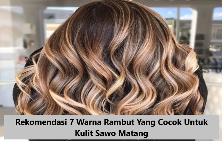 Rekomendasi 7 Warna Rambut Yang Cocok Untuk Kulit Sawo Matang Rekomendasi 7 Warna Rambut Yang Cocok Untuk Kulit Sawo Matang